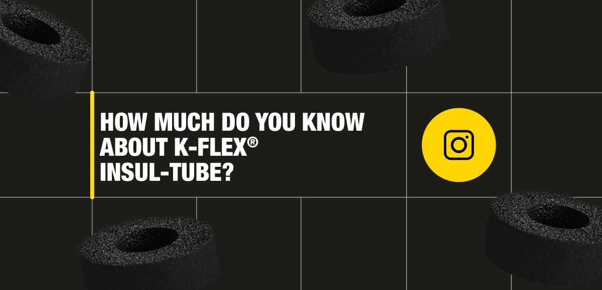 HOW MUCH DO YOU KNOW ABOUT K-FLEX INSUL-TUBE? | K-Flex Catalog